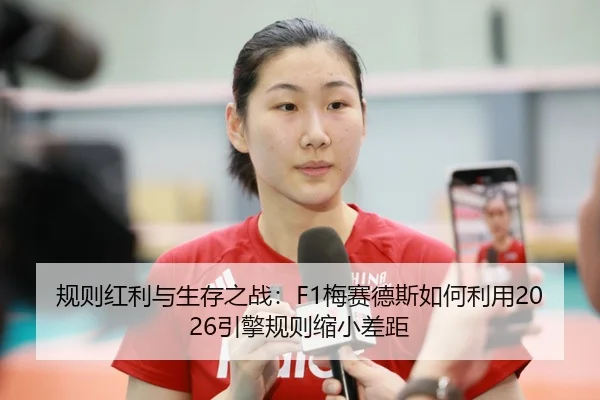 规则红利与生存之战：F1梅赛德斯如何利用2026引擎规则缩小差距 - 开云体育